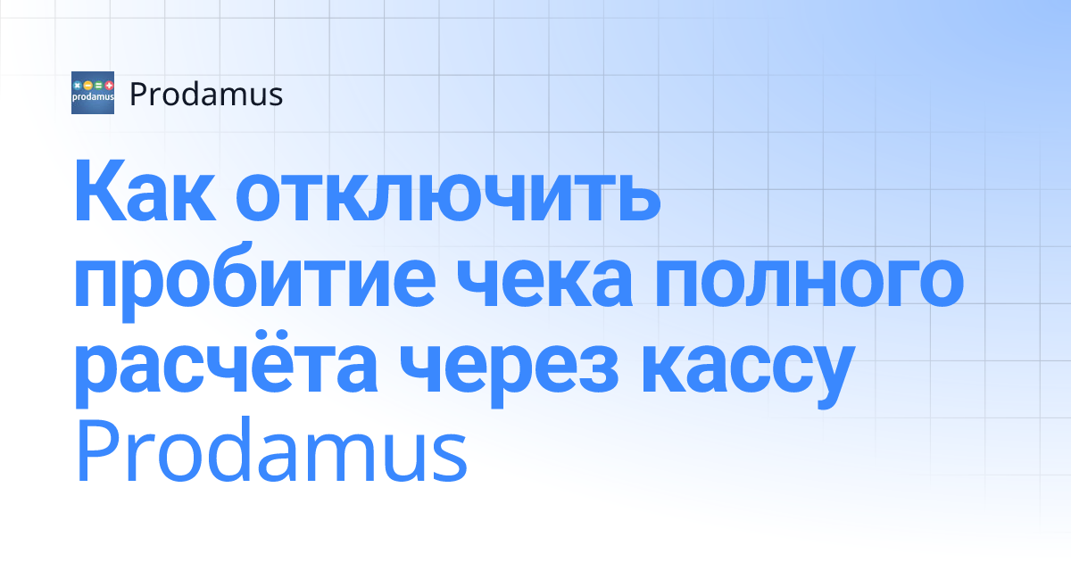 Как отключить пробитие чека полного расчёта через кассу Prodamus | Prodamus